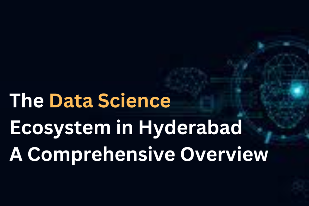 The Data Science Ecosystem in Hyderabad A Comprehensive